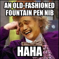 Meme Yao Wonka - an old-fashioned fountain pen nib haha - 17134404