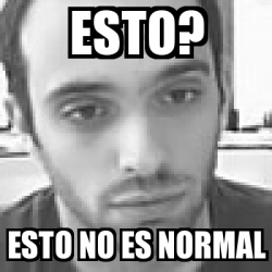 Meme Personalizado - ESTO? ESTO NO ES NORMAL - 17134409