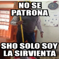 Meme Personalizado - no se patrona sho solo soy la sirvienta - 17139546