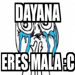 Meme Personalizado - dayana ERES MALA :C - 17162776