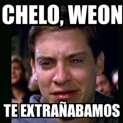 Meme crying peter parker - Chelo, weon Te extraÃ±abamos - 17163259