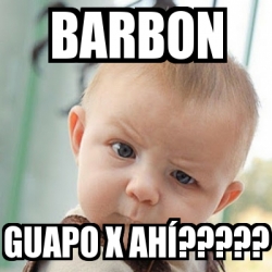Meme Personalizado - BARBON Guapo x ahÃ­????? - 17165072
