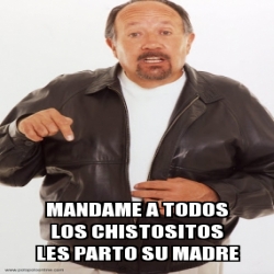 Meme Personalizado - mandame a todos los chistositos les parto su madre ...