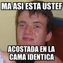 Meme Stoner Stanley - ma asi esta ustef acostada en la cama identica ...