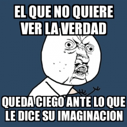 Meme Y U No - el que no quiere ver la verdad queda ciego ante lo que le ...