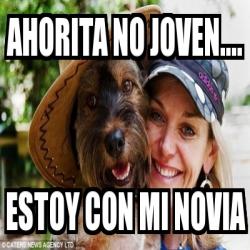 Meme Personalizado - Ahorita no joven.... estoy con mi novia - 17174879