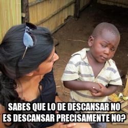 Meme Skeptical 3rd World Kid - sabes que lo de descansar no es ...