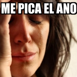 Meme Problems - me pica el ano - 17185436