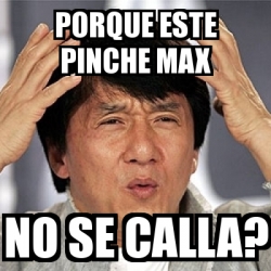 Meme Jackie Chan - Porque este pinche Max No se calla? - 17021765