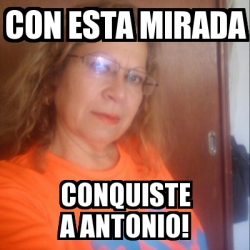Meme Personalizado - con esta mirada conquiste a antonio! - 17028178