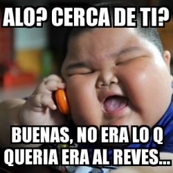 Meme fat chinese kid - alo? cerca de ti? buenas, no era lo q queria era ...