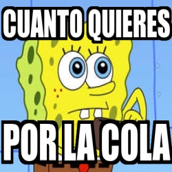 Meme Personalizado - CUANTO QUIERES POR LA COLA - 17204929