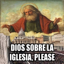 Meme Personalizado - DIOS SOBRE LA IGLESIA, please - 17208790