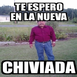 Meme Personalizado - te espero en la nueva chiviada - 17214835
