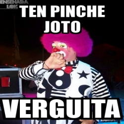 Meme Personalizado - ten pinche joto verguita - 17216936