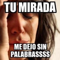 Meme Problems - tu mirada me dejo sin palabrassss - 17247410