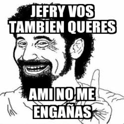 Meme Personalizado - Jefry vos tambien queres ami no me engaÃ±as - 17248998
