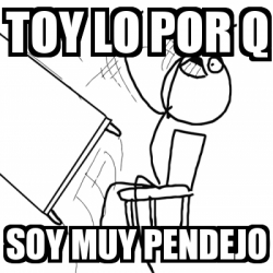 Meme Desk Flip Rage Guy - toy lo por q soy muy pendejo - 17254910