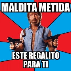 Meme Chuck Norris - maldita metida este regalito para ti - 17258087