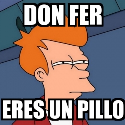 Meme Futurama Fry - Don Fer Eres un Pillo - 17260983