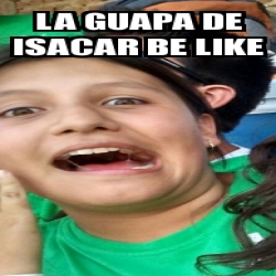 Meme Personalizado - La guapa de Isacar be like - 17274199