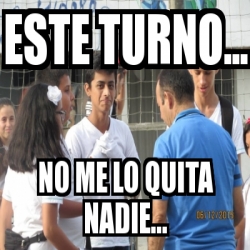 Meme Personalizado - este turno... no me lo quita nadie... - 17277687