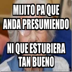 Meme Personalizado - mijito pa que anda presumiendo ni que estubiera ...