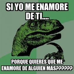 Meme Filosoraptor - SI YO ME ENAMORE DE TI.... PORQUE QUIERES QUE ME ...