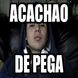 Meme Personalizado - acachao de pega - 17281861