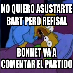 Meme Personalizado - nO QUIERO ASUSTARTE BART PERO refisal BONNET VA A ...