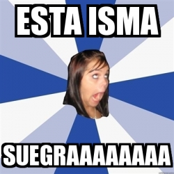 Meme Annoying Facebook Girl - Esta Isma suegraaaaaaaa - 17287459