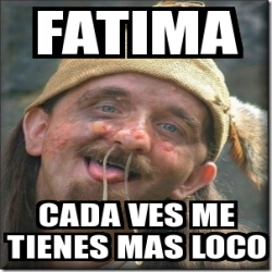 Meme Personalizado - Fatima Cada ves me tienes mas loco - 17288483
