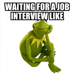 Meme Kermit the frog - waiting for a job interview like - 17299517
