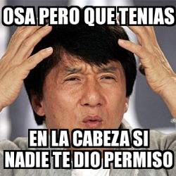 Meme Jackie Chan - osa pero que tenias en la cabeza si nadie te dio ...