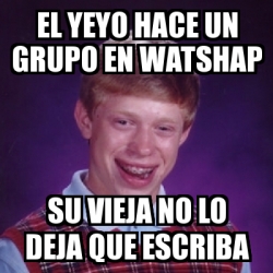 Meme Bad Luck Brian - El Yeyo Hace un grupo en watshap Su vieja no lo ...