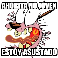 Meme Personalizado - ahorita no joven estoy asustado - 17035671