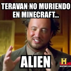 Meme Ancient Aliens - Teravan no muriendo en minecraft... Alien - 17036847