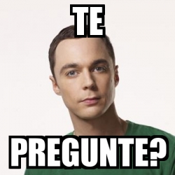 Meme Sheldon Cooper - te pregunte? - 17300171