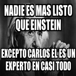 Meme Personalizado - nadie es mas listo que einstein excepto carlos el ...