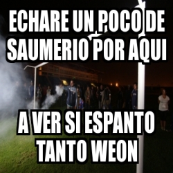 Meme Personalizado - echare un poco de saumerio por aqui a ver si ...