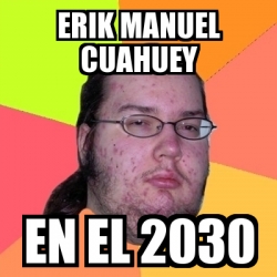 Meme Friki - erik manuel cuahuey en el 2030 - 17326069