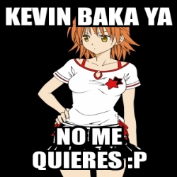 Meme Personalizado - kevin baka ya no me quieres :p - 17327102