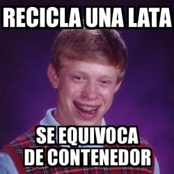 Meme Bad Luck Brian - Recicla una lata se equivoca de contenedor - 17327193