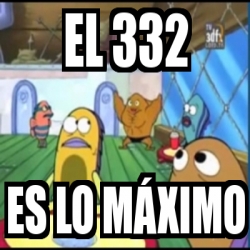 Meme Personalizado - EL 332 ES LO MÃ XIMO - 17361062