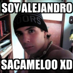 Meme Personalizado - soy alejandro sacameloo XD - 17362441