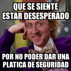 Meme Willy Wonka - que se siente estar desesperado por no poder dar una ...