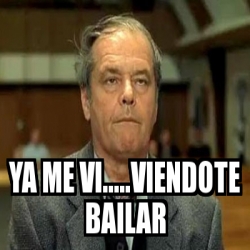 Meme Personalizado - Ya me vi.....viendote bailar - 17369889