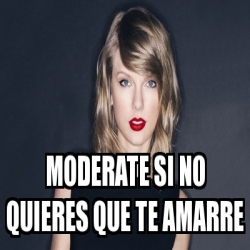 Meme Personalizado - moderate si no quieres que te amarre - 17390676