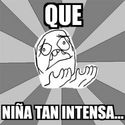 Meme Whyyy - QUE NIÃ‘A TAN INTENSA... - 17391707