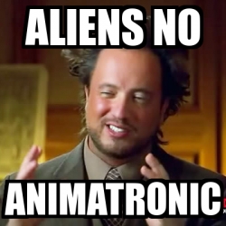 Meme Ancient Aliens - ALIENS NO aNIMATRONIC - 17391713